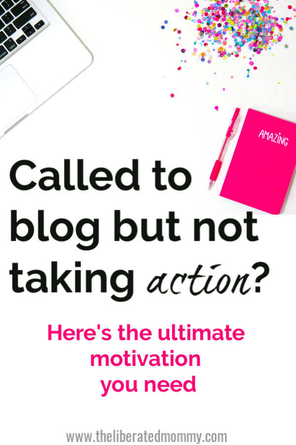Called To Blog but Not Taking Action (Ultimate Motivation to Do It Anyway)